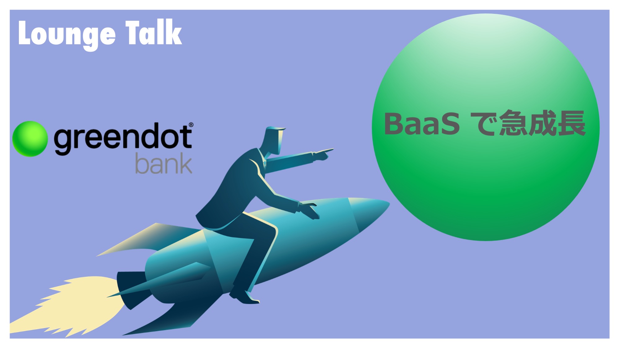 Lounge Talk 「BaaSで急拡大するGreen Dot」 | NCB Library 金融・決済の ”なぜ?!” が見える