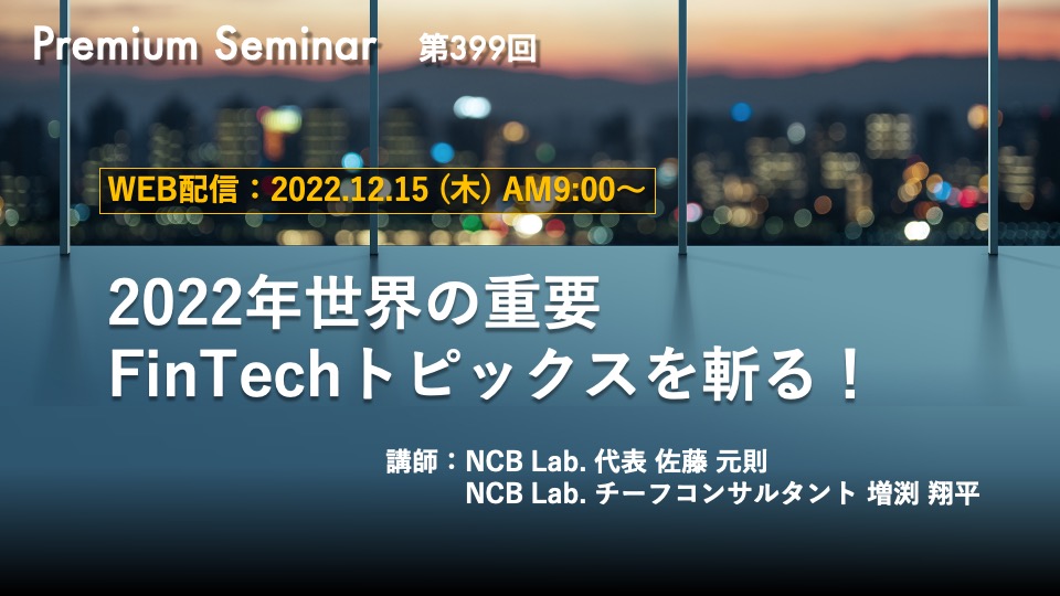＜Web配信＞2022年 世界の重要FinTech トピックスを斬る！【第399回Premiumセミナー】 | NCB Library 金融・決済の ”なぜ?!” が見える