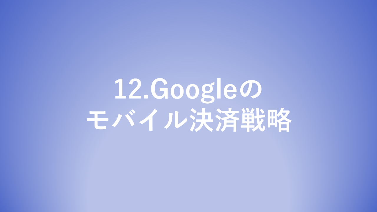 【資料】12.Googleのモバイル決済戦略 | NCB Library 金融・決済の ”なぜ?!” が見える