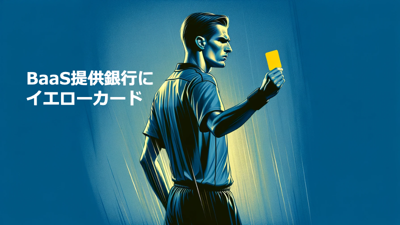 BaaS提供銀行にイエローカード | NCB Library 金融・決済の ”なぜ?!” が見える